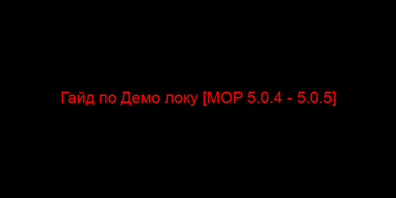 Гайд по Демо локу [MOP 5.0.4 - 5.0.5]: цикл, ротация, приоритет...